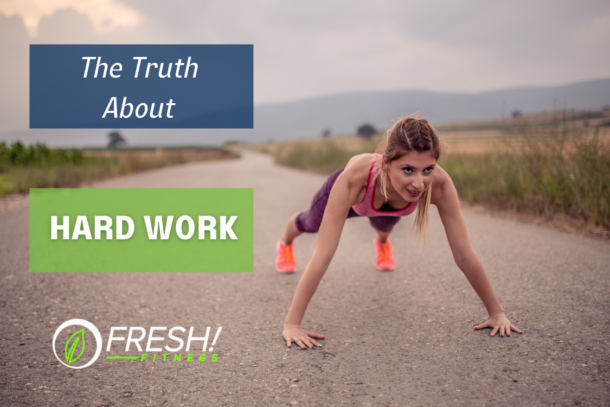 The Truth About Hard Work - FRESH! Fitness