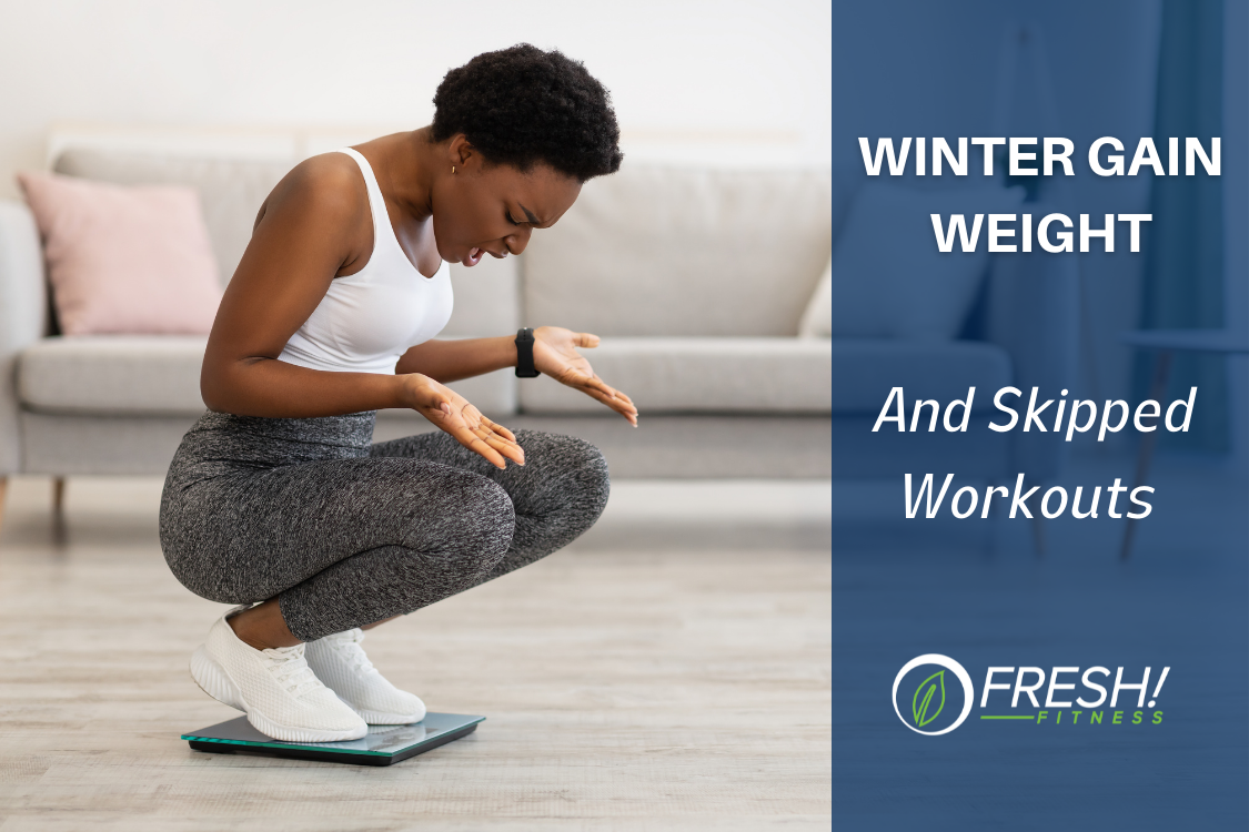 Winter Gain Weight And Skipped Workouts - FRESH! Fitness