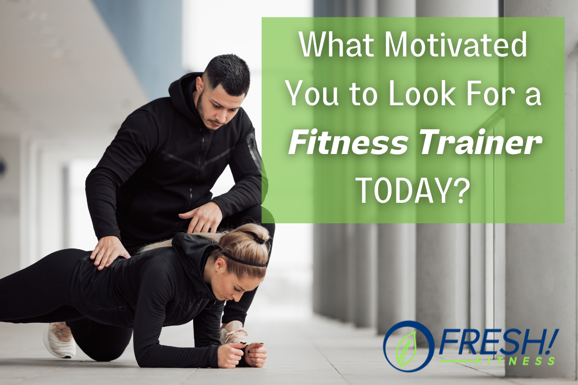 What Motivated You to Look For a Fitness Trainer Today? - FRESH! Fitness
